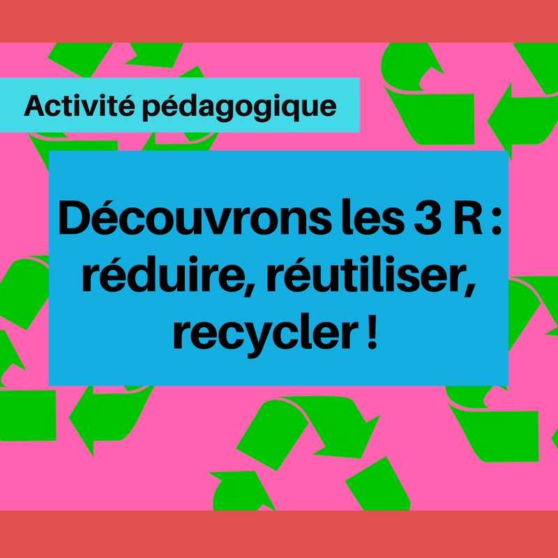 Activité pédagogique : Découvrons les 3R (réduire, réutiliser et ...